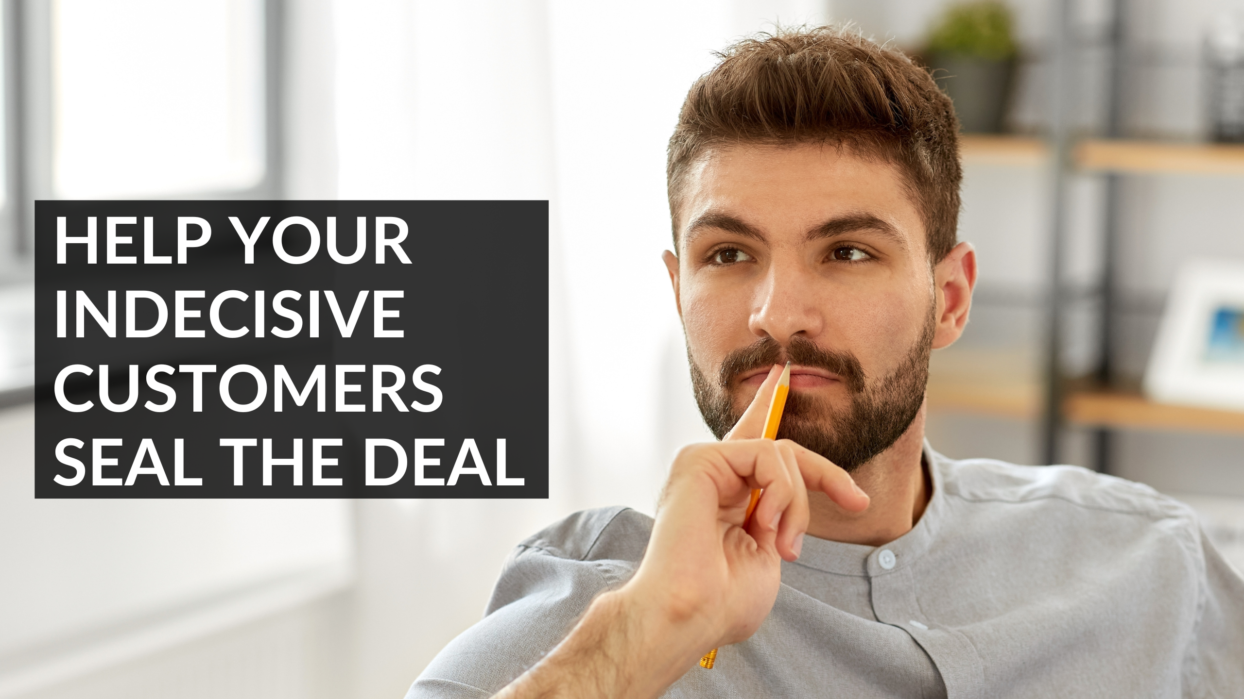 Help Your Indecisive Customers Seal The Deal Jeff Shore